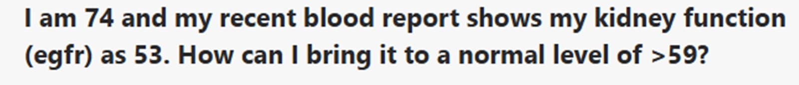 ‘I am 74; recent blood report shows my kidney function (eGFR) as 53 ...